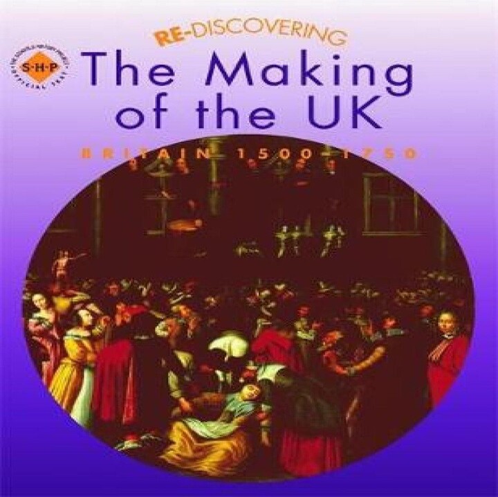Colin Shephard Re-discovering the Making of the UK: Britain 1500-1750 ...