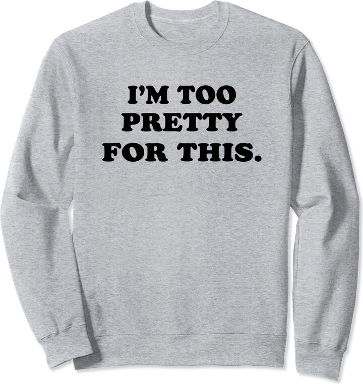 I'm Too Pretty For This Meme Funny I'm Too Pretty For This - ShopStyle ...