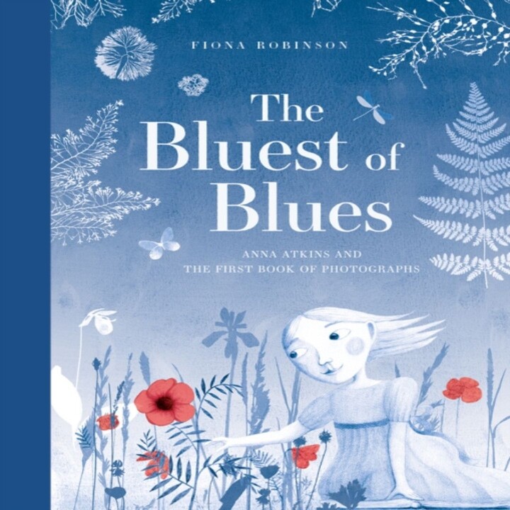 Fiona Robinson The Bluest of Blues: Anna Atkins and the First Book of ...