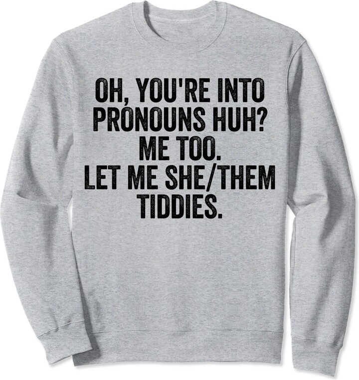 Oh You're Into Pronouns Huh shirt Let Me She/Them Tiddies Sweatshirt - ShopStyle T-shirts