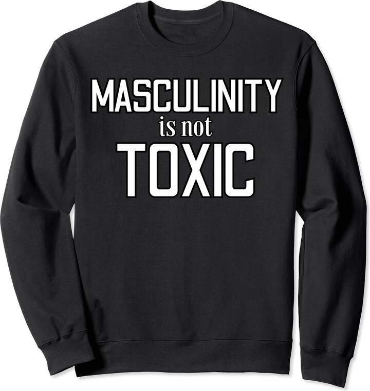 Masculinity Is Not Toxic Masculine Embrace Masculinity Sweatshirt ...